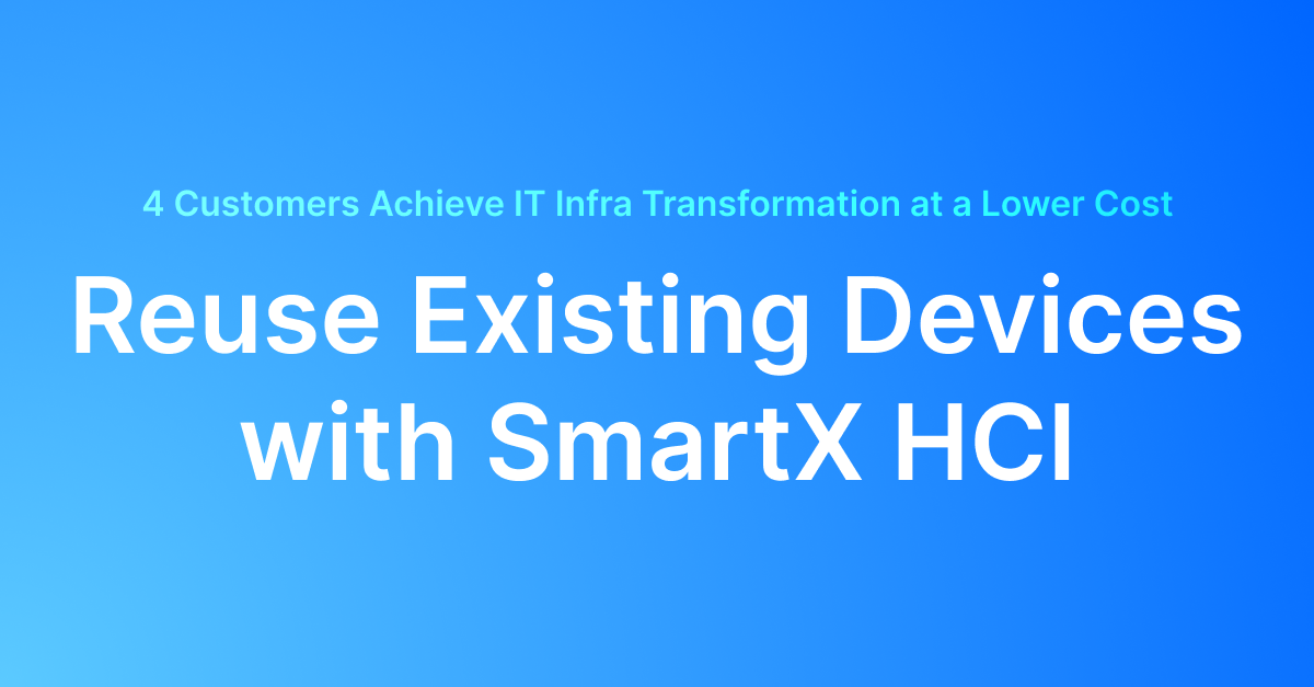 Reuse Existing Devices with SmartX HCI: 4 Customers Achieve IT Infra ...
