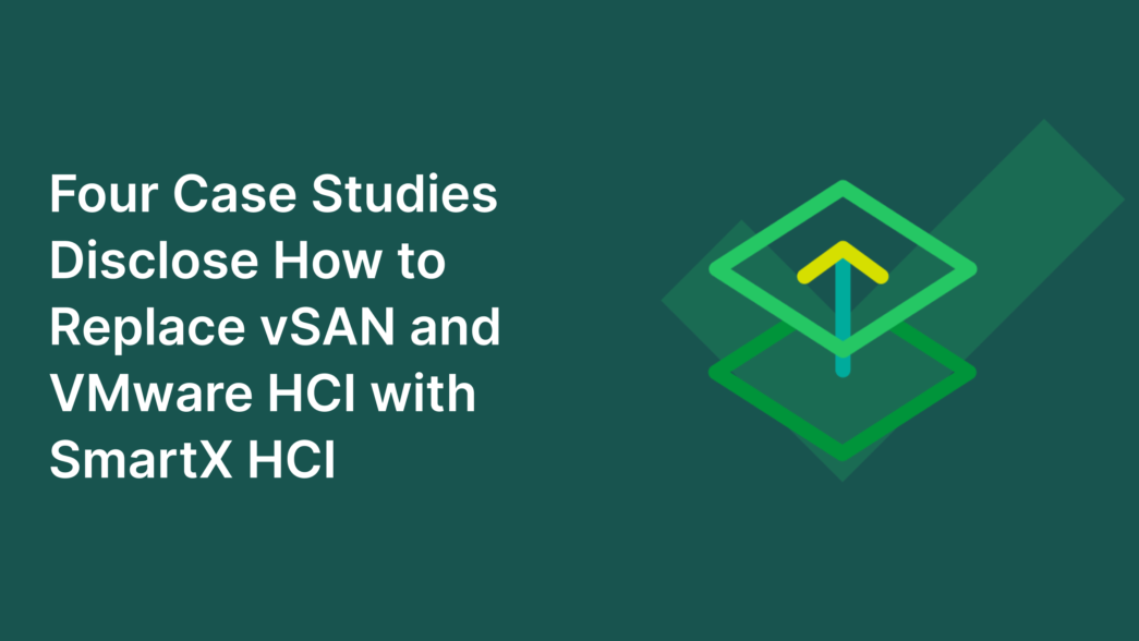 Four Case Studies Disclose How to Replace vSAN and VMware HCI with SmartX HCI – SmartX