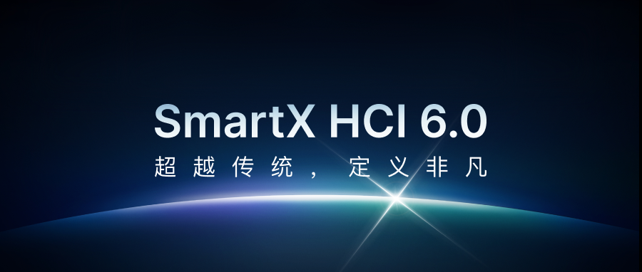 SmartX HCI 6.0 正式发布：超越传统，定义非凡 – SmartX