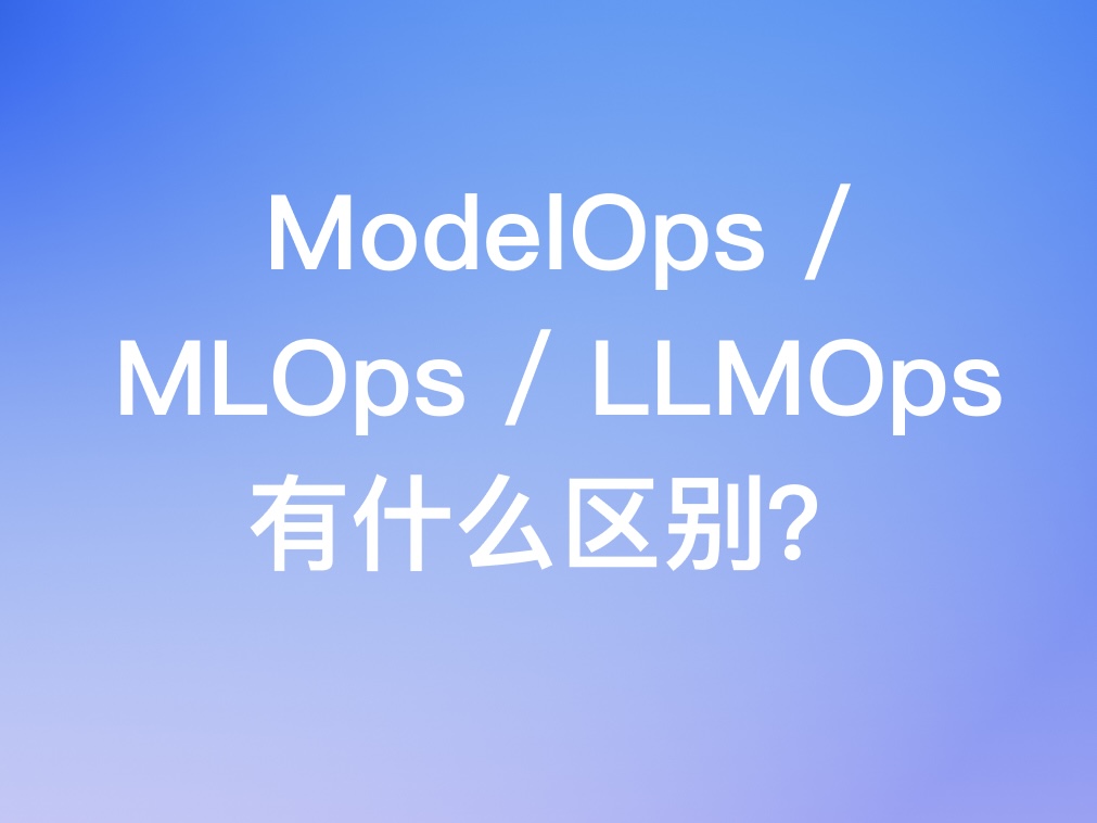 AI知识科普丨ModelOps / MLOps / LLMOps 有什么区别？ – SmartX